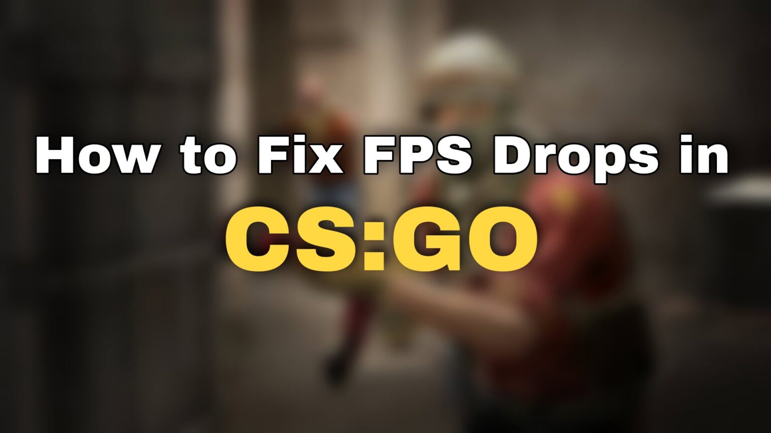 7 Methods to Fix FPS Drops in CS:GO (2023 Updated)